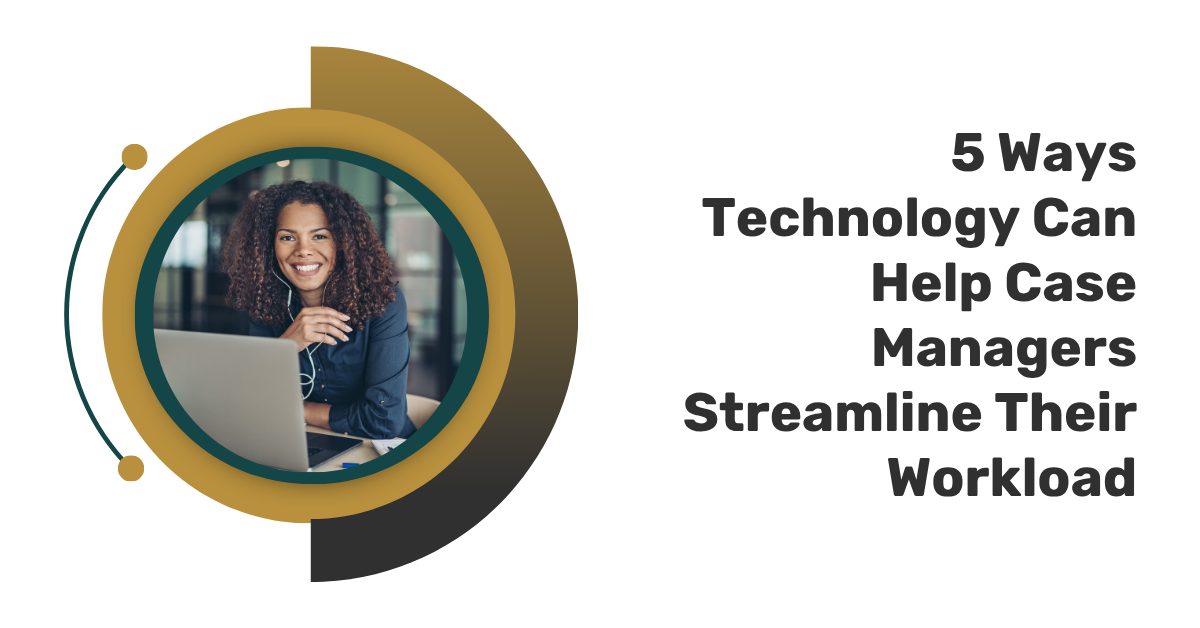 5 Ways Technology Can Help Case Managers Streamline Their Workload